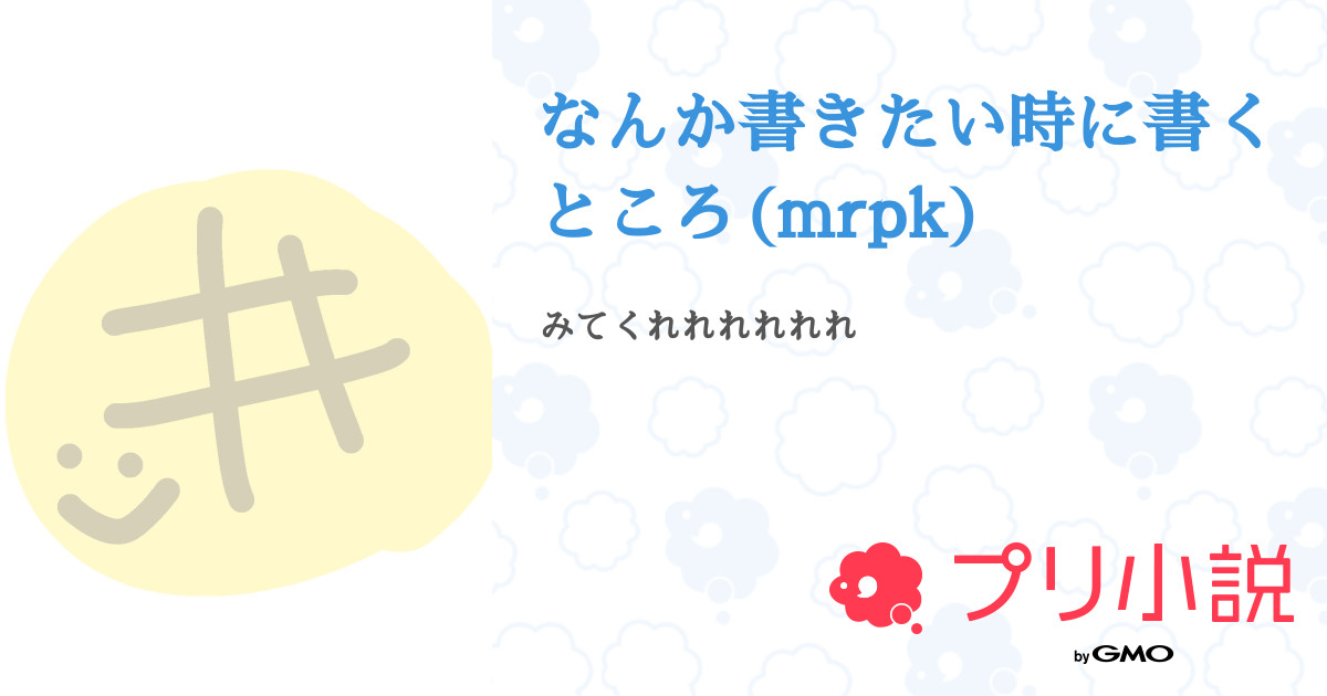 なんか書きたい時に書くところmrpk 全1話 【連載中】（おっとせい🔥🍈さんの小説） 無料スマホ夢小説ならプリ小説 Bygmo